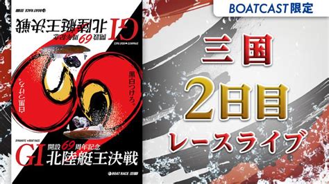 三国g1 開設69周年記念 北陸艇王決戦 2日目 1〜12r 動画コンテンツ Boatcast 公式ボートレースweb映像サービス