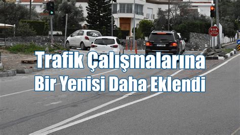Trafik Çalışmalarına Bir Yenisi Daha Eklendi Girneli Gazetesi