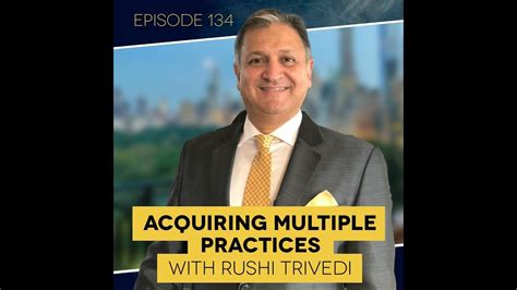 ep 134 acquiring multiple practices with rushi trivedi youtube