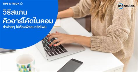 วิธีสแกนคิวอาร์โค้ดในคอม ทำง่ายๆ ไม่ต้องพึ่งสมาร์ตโฟน