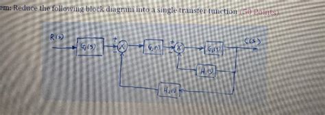 Solved Em Reduce The Following Block Diagram Into A Single Chegg