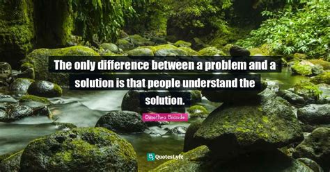 the only difference between a problem and a solution is that people un