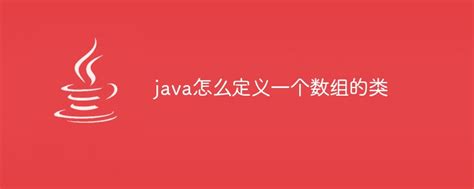 Java怎么定义一个数组的类 美云