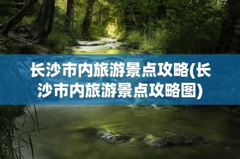 长沙市内旅游景点攻略长沙市内旅游景点攻略图 黑龙江旅游网