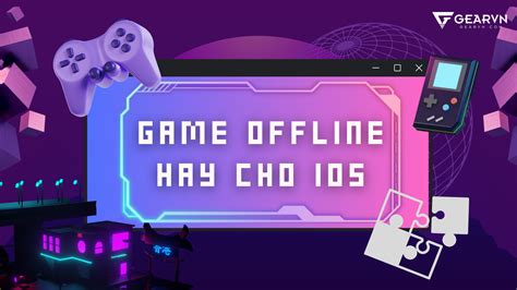 Tải ngay những tựa game offline hay cho iOS GEARVN