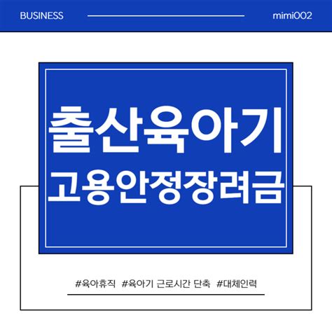사업주가 신청하는 출산 육아기 고용안정 장려금육아휴직 지원금 육아기 근로시간 단축 지원금 대체인력 지원금 네이버 블로그