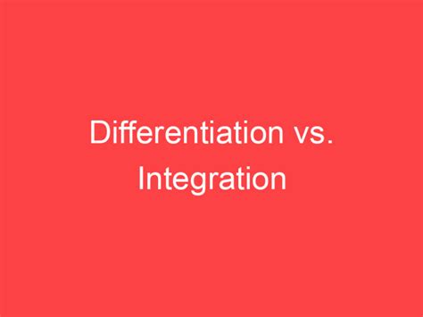 Differentiation Vs Integration Whats The Difference Main Difference