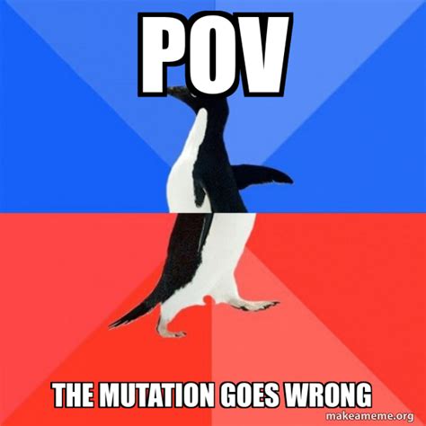Pov The Mutation Goes Wrong Socially Awkward Awesome Penguin Meme Generator