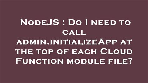 NodeJS Do I Need To Call Admin InitializeApp At The Top Of Each Cloud