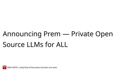 Announcing Prem — Private Open Source Llms For All Bens Bites