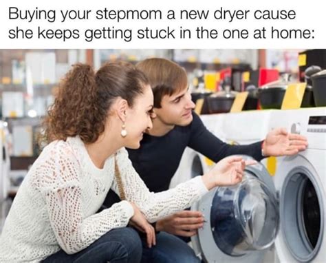 Buying Your Stepmom A New Dryer Cause She Keeps Getting Stuck In The One At Home IFunny