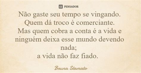 Não Gaste Seu Tempo Se Vingando Quem Bruna Stamato Pensador