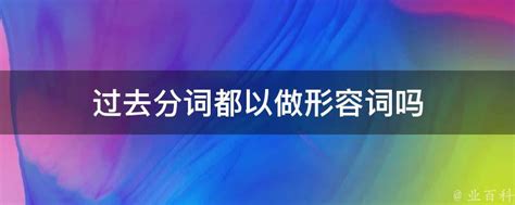 过去分词都以做形容词吗 业百科
