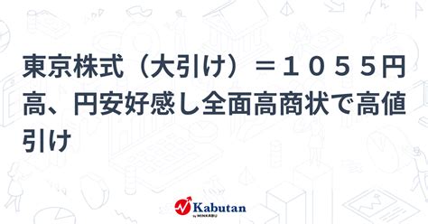 東京株式（大引け）＝1055円高、円安好感し全面高商状で高値引け 市況 株探ニュース