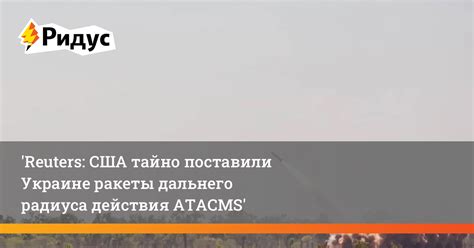 Reuters США тайно поставили Украине ракеты дальнего радиуса действия Atacms