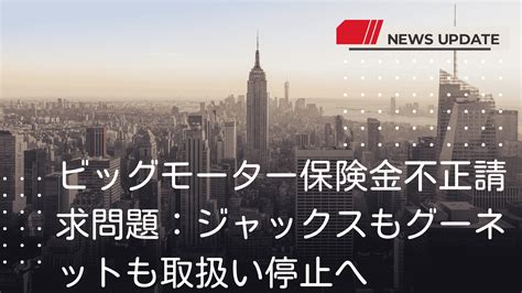 ビッグモーター保険金不正請求問題：ジャックスもグーネットも取扱い停止へ ほっトピ！！