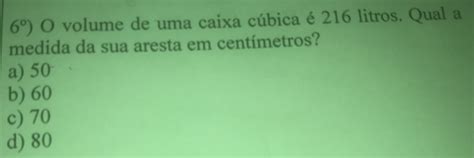 Solved 6° O Volume De Uma Caixa Cúbica é 216 Litros Qual A Medida Da