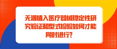 无源植入医疗器械稳定性研究验证和型式检验如何才能同时进行？ 知乎