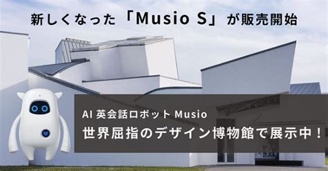 世界有数のデザイン博物館で展示中！ai英会話ロボット「musio」の新バージョン発売 ｜ ガジェット通信 Getnews