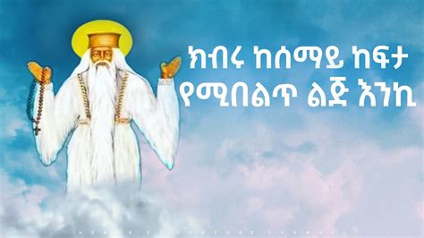 🔴 ክብሩ ከሰማይ ከፍታ የሚበልጥ ልጅ እንኪ ተቀበይ አቡነ ገብረመንፈስ ቅዱስ Youtube