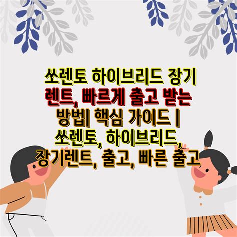 쏘렌토 하이브리드 장기 렌트 빠르게 출고 받는 방법 핵심 가이드 쏘렌토 하이브리드 장기렌트 출고 빠른 출고
