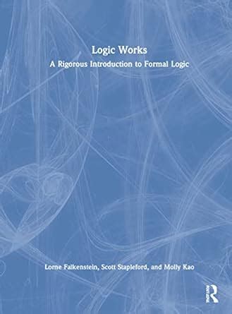 Logic Works A Rigorous Introduction To Formal Logic Falkenstein