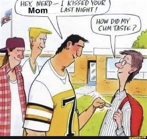 Hey Nekrd I Kissed Youk Mom Last Night How Did My Cum Taste Ifunny