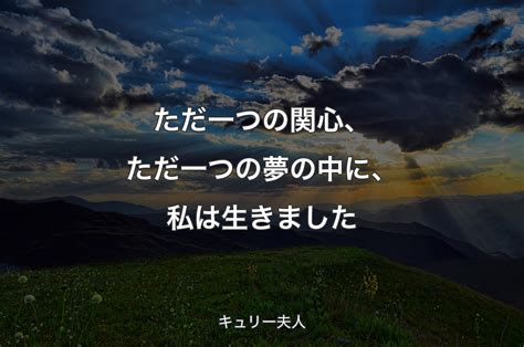 ただ一つの関心、ただ一つの夢の中に、私は生きました キュリー夫人