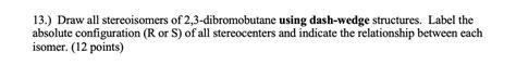 [get Answer] 13 Draw All Stereoisomers Of 23 Dibromobutane Using Dash Wedge Structures Label The