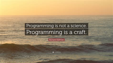 Richard Stallman Quote “programming Is Not A Science Programming Is A