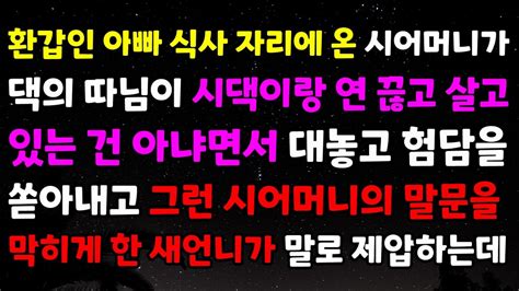 환갑인 아빠 식사 자리에 온 시어머니가 댁의 따님이 시댁이랑 연 끊고 살고 있는 건 아냐면서 대놓고 험담을 쏟아내고 그런 시어머니의 말문을 막히게 한 새언니가 말로