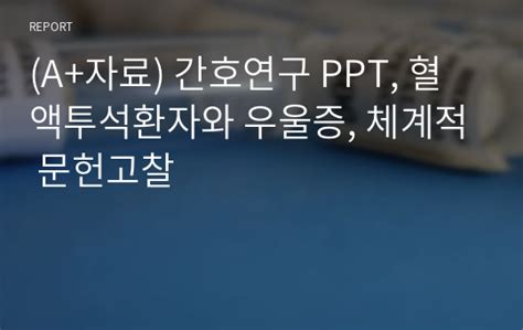 A자료 간호연구 Ppt 혈액투석환자와 우울증 체계적 문헌고찰 레포트