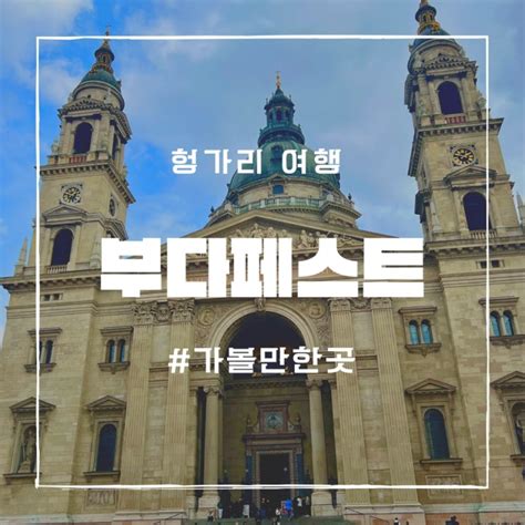 헝가리 여행 2 부다페스트 가볼만한 곳 성 이슈트반 대성당 세체니 다리 자유의 다리 네이버 블로그