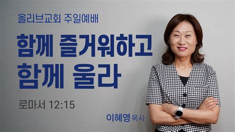 함께 즐거워하고 함께 울라ㅣ올리브교회 주일설교 이혜영 목사ㅣ2023 02 19 Youtube