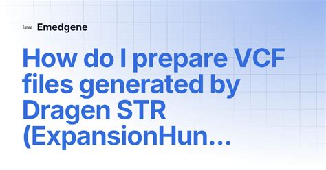 How Do I Prepare Vcf Files Generated By Dragen Str Expansionhunter To Be Used As Input Emedgene