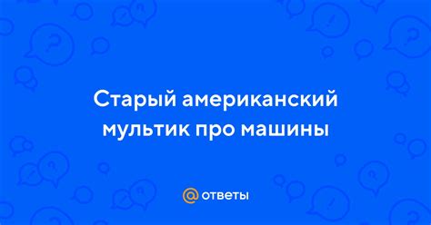 Ответы Mail Старый американский мультик про машины