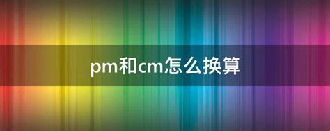 pm和cm怎么换算 业百科
