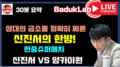 신진서 Live 요약 상대의 급소를 정확히 찌르는 신진서의 한방~ 한중슈퍼매치 신진서 Vs 양카이원 한중슈퍼매치 신진서