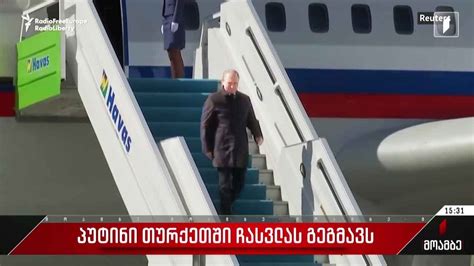 პუტინი თურქეთში ჩასვლას გეგმავს Youtube