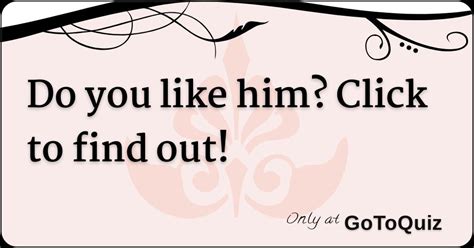 Do You Like Him Click To Find Out