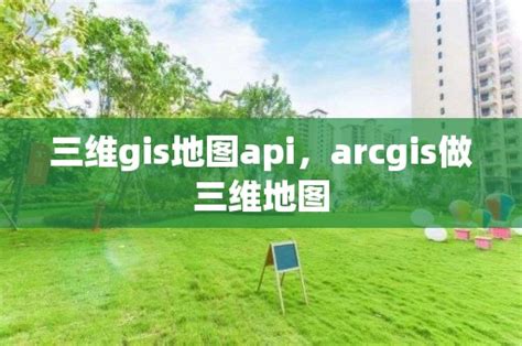 三维gis地图apiarcgis做三维地图 资质参谋网