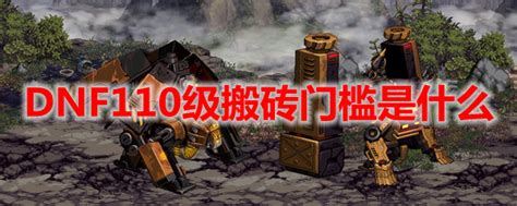 Dnf110级搬砖门槛是什么dnf110级搬砖门槛介绍3dm网游