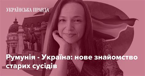Румунія Україна нове знайомство старих сусідів Українська правда