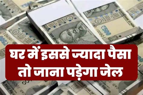 New Cash Limit At Home घर में मिला इससे ज्यादा कैश तो जाना पड़ेगा जेल