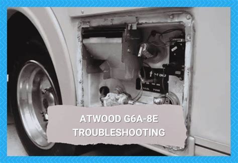 6 Common Atwood G6a 8e Problems Troubleshooting Camper Upgrade