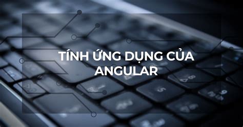 Angular Là Gì Vì Sao Nên Chọn Angular Thay Vì Các Framework Khác