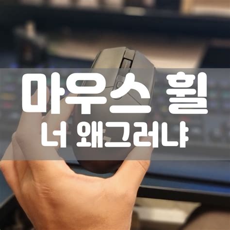 마우스 휠 고장 스크롤리 지멋대로 움직일때 네이버 블로그