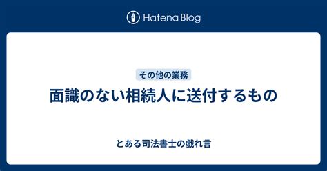 面識のない相続人に送付するもの とある司法書士の戯れ言