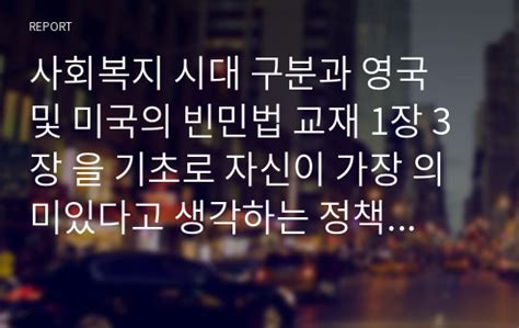 사회복지 시대 구분과 영국 및 미국의 빈민법 교재 1장 3장 을 기초로 자신이 가장 의미있다고 생각하는 정책 1개에 대해 주요