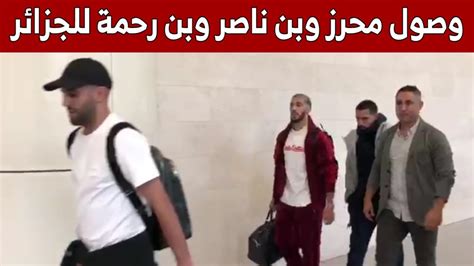 وصول أبرز نجوم المنتخب الوطني إلى أرض الوطن يتقدمهم القائد رياضمحرز